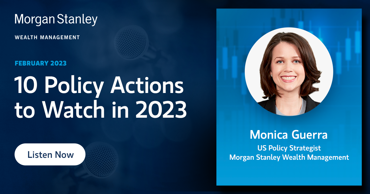 Economic Policy: 2023 Impacts | Wealth Management Insights | Morgan Stanley